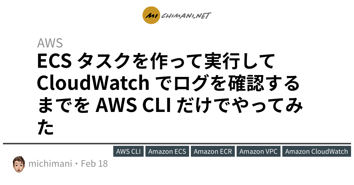 ECS タスクを作って実行して CloudWatch でログを確認するまでを AWS CLI だけでやってみた - michimani.net ECS タスクを作って実行して CloudWatch でログを確認するまでを AWS CLI だけでやってみた - michimani.net